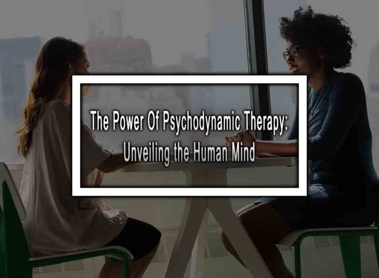 The Power Of Psychodynamic Therapy: Unveiling The Human Mind