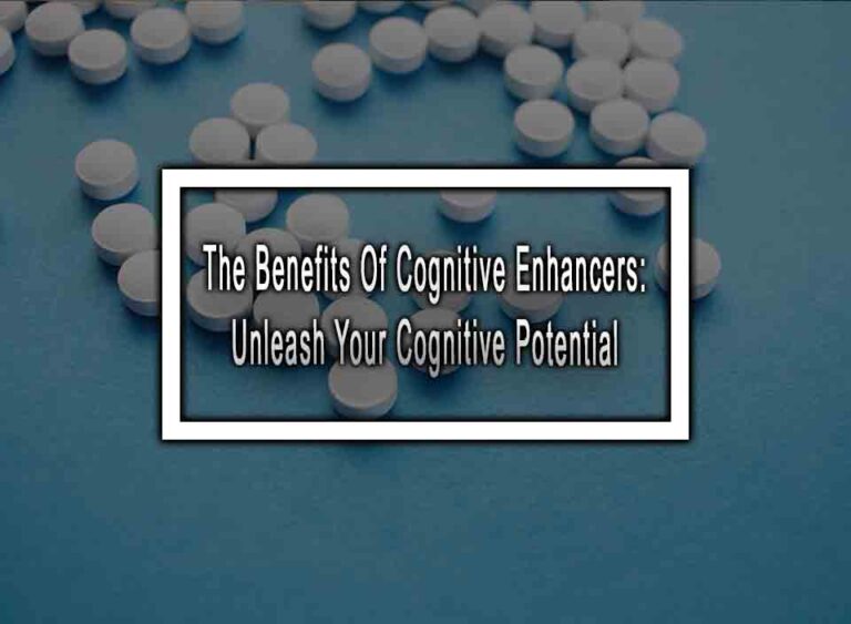 The Benefits Of Cognitive Enhancers: Unleash Your Cognitive Potential